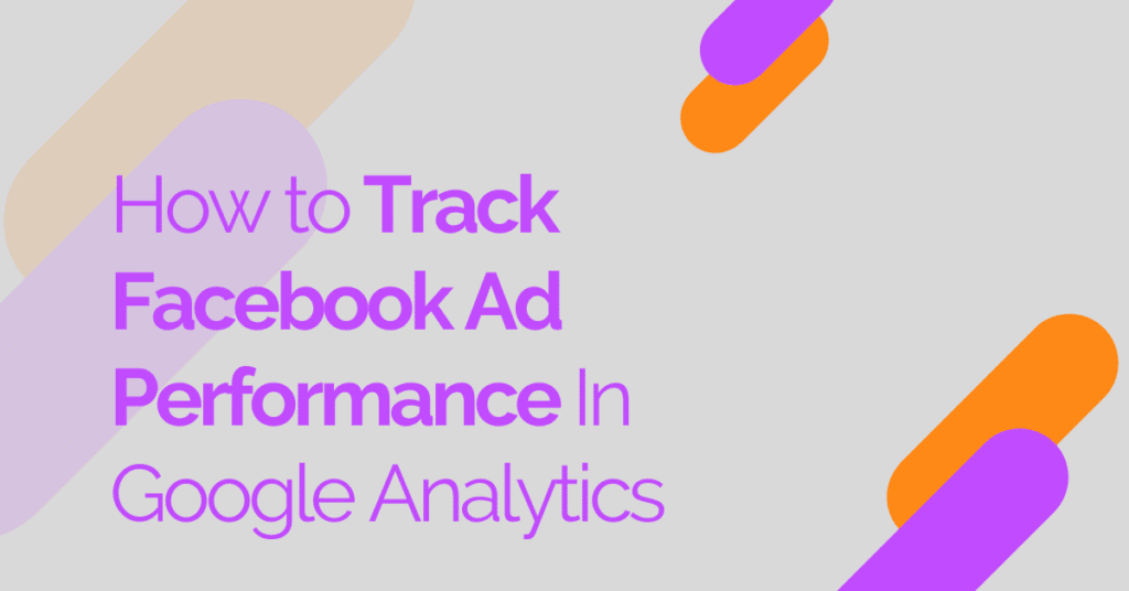 How to Track Facebook Ad Performance In Google Analytics | Intigress