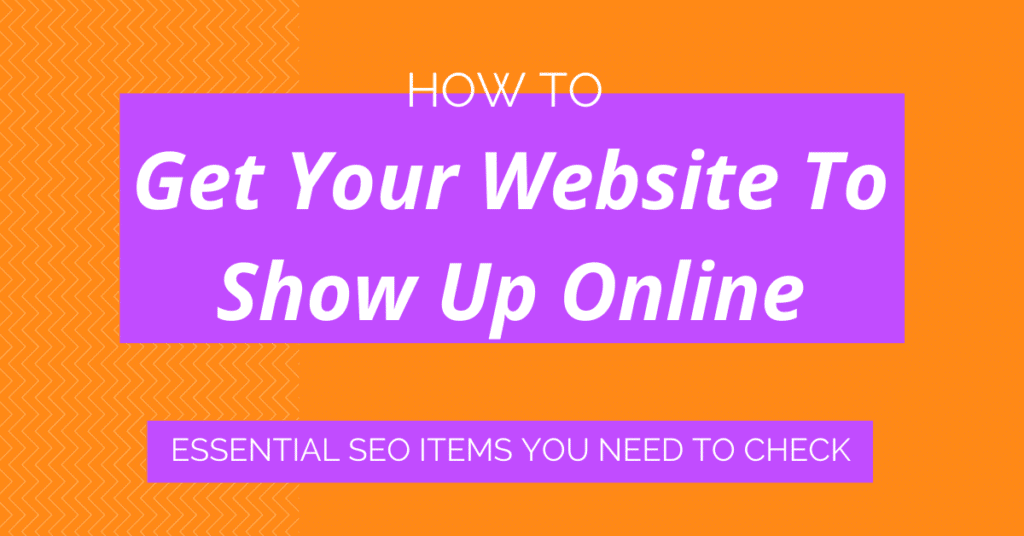 How To Get Your Website To Show Up Online | Essential SEO Items